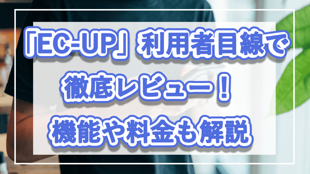 「EC-UP」利用者目線で徹底レビュー！機能や料金も解説 - ECグロースラボ｜ecgrowthlabo
